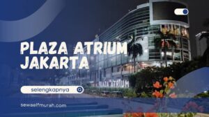 PLAZA ATRIUM JAKARTA: Lokasi, Fasilitas, Jam Operasional, dan Aktivitas ...