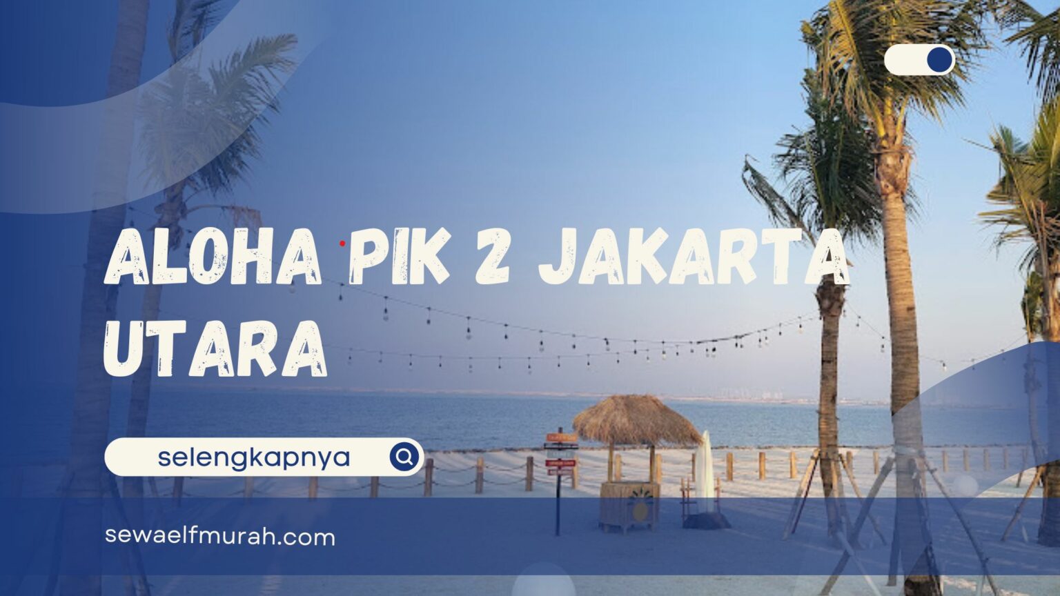 Aloha PIK 2 Jakarta Utara- Harga Tiket Masuk, Lokasi dan Fasilitas ...